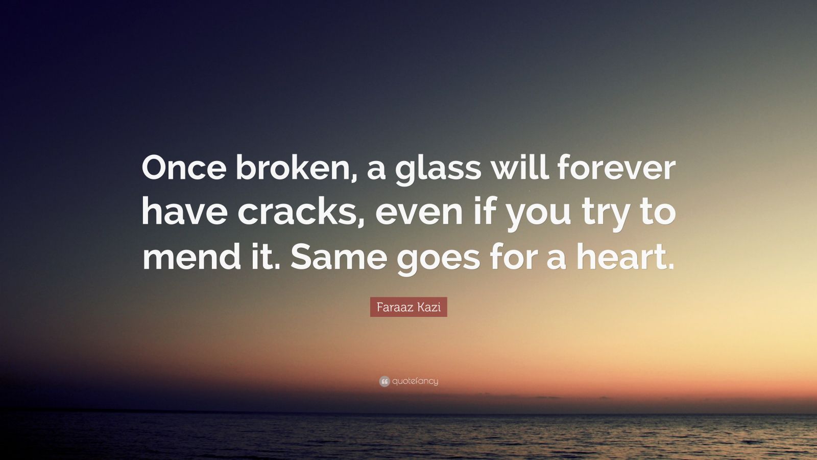 Faraaz Kazi Quote: “Once broken, a glass will forever have cracks, even ...