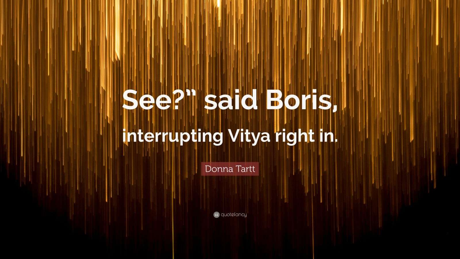 Donna Tartt Quote: “See?” said Boris, interrupting Vitya right in.”
