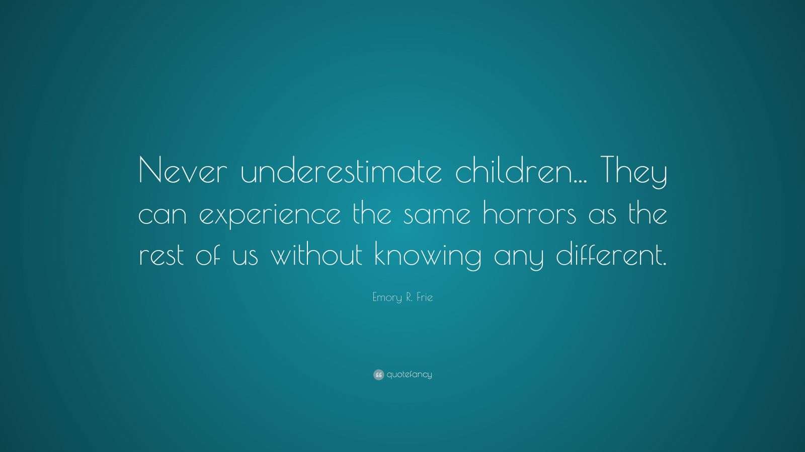 Emory R. Frie Quote: “Never underestimate children... They can ...