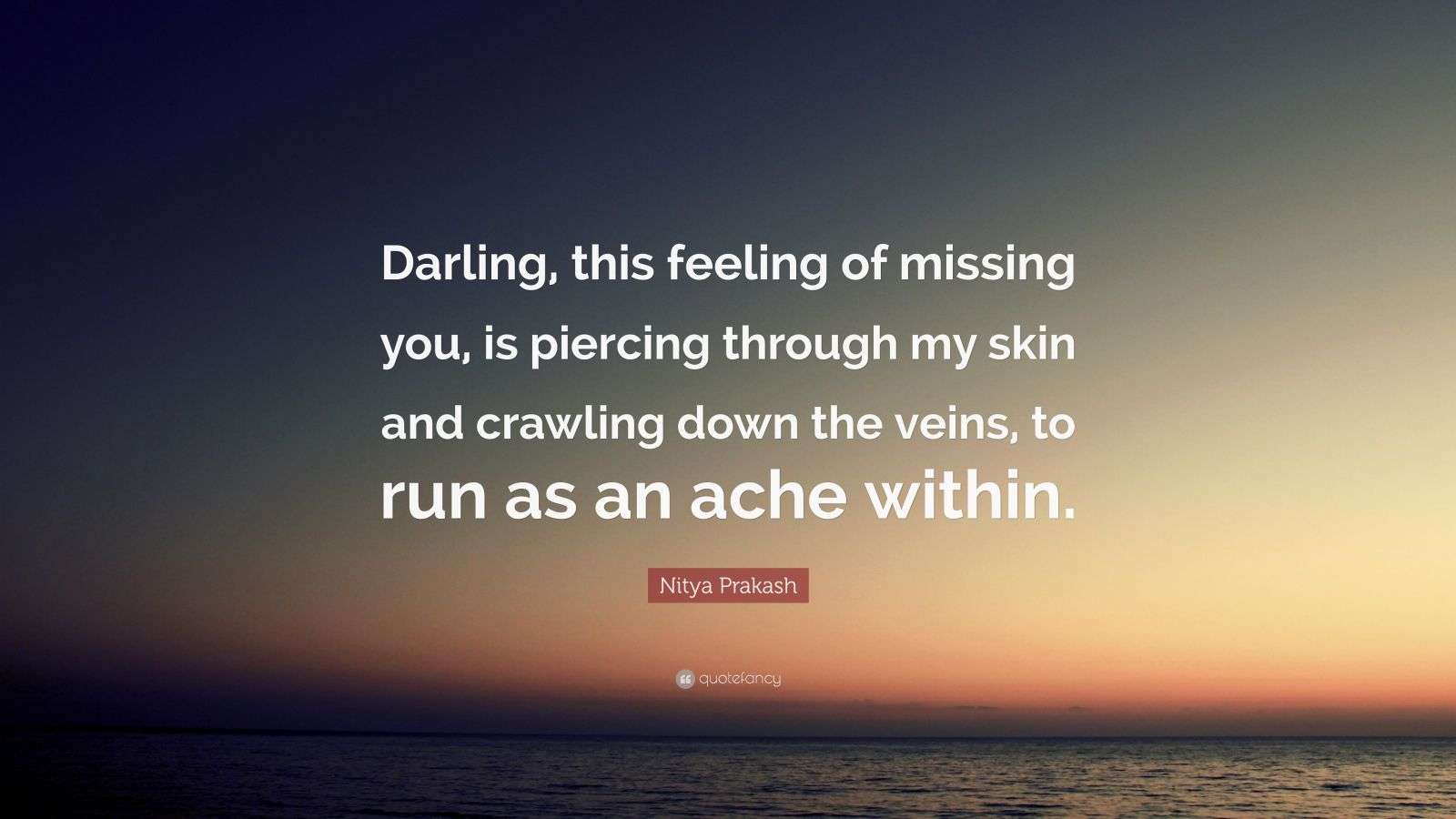 Nitya Prakash Quote: “Darling, this feeling of missing you, is piercing ...
