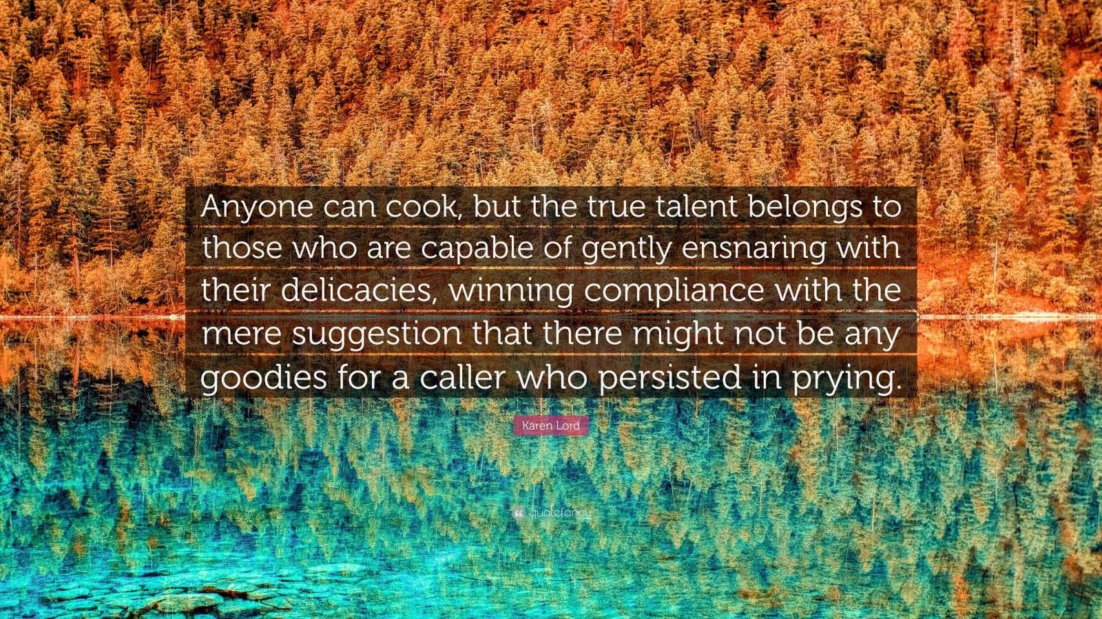 Karen Lord Quote: “Anyone can cook, but the true talent belongs to ...