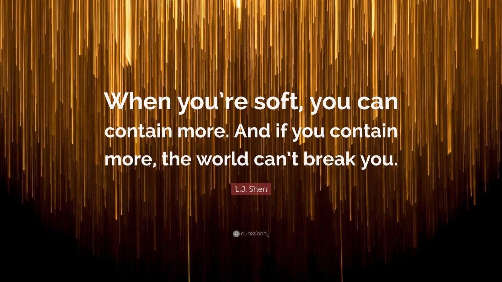 L.J. Shen Quote: “When you’re soft, you can contain more. And if you ...