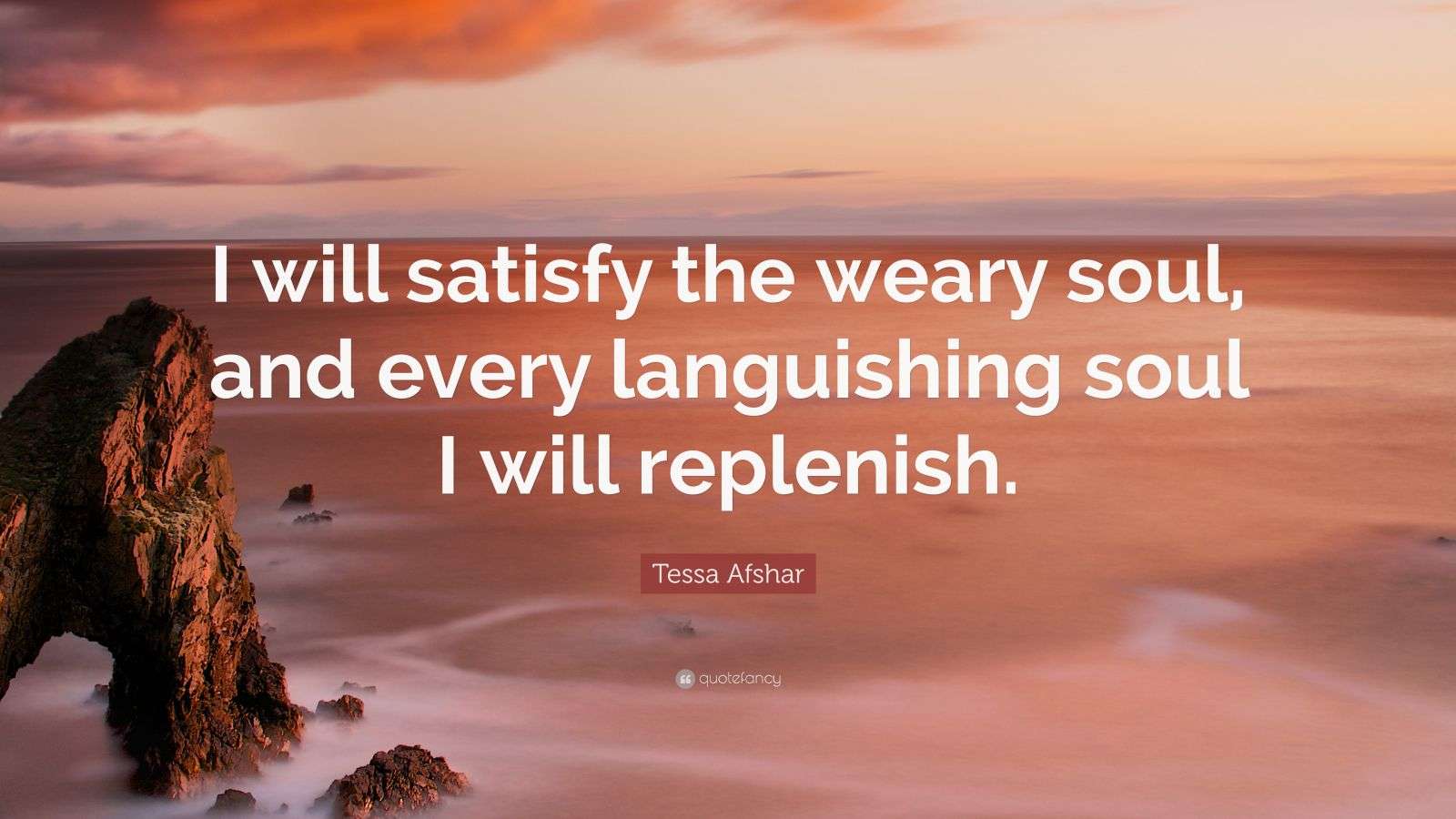 Tessa Afshar Quote: “I will satisfy the weary soul, and every ...