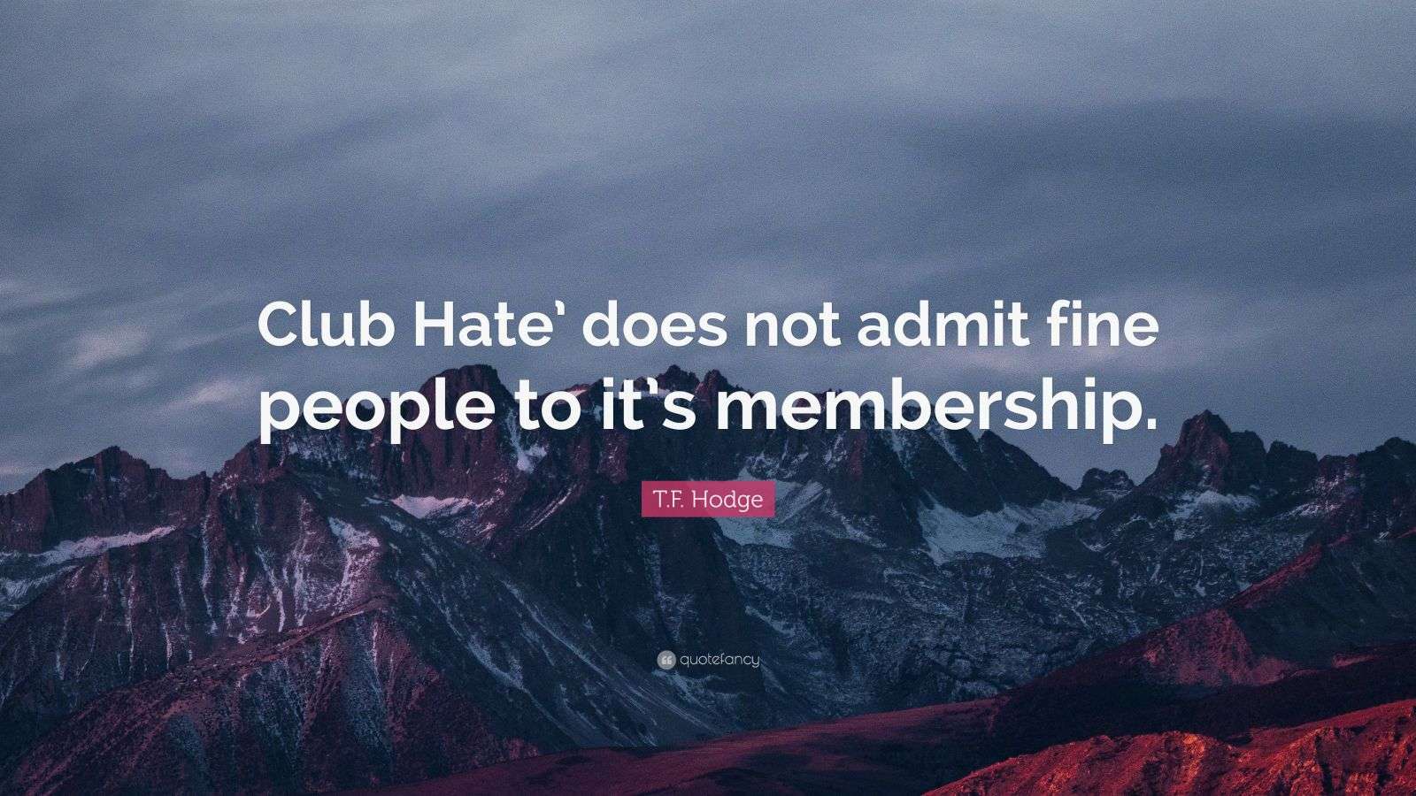 T.F. Hodge Quote: “Club Hate’ does not admit fine people to it’s ...