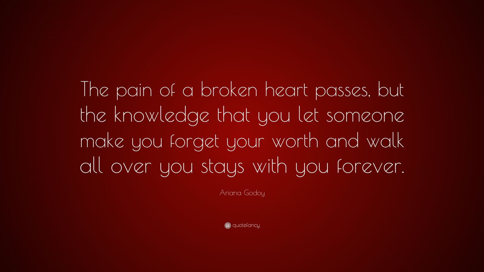 Ariana Godoy Quote: “The pain of a broken heart passes, but the ...
