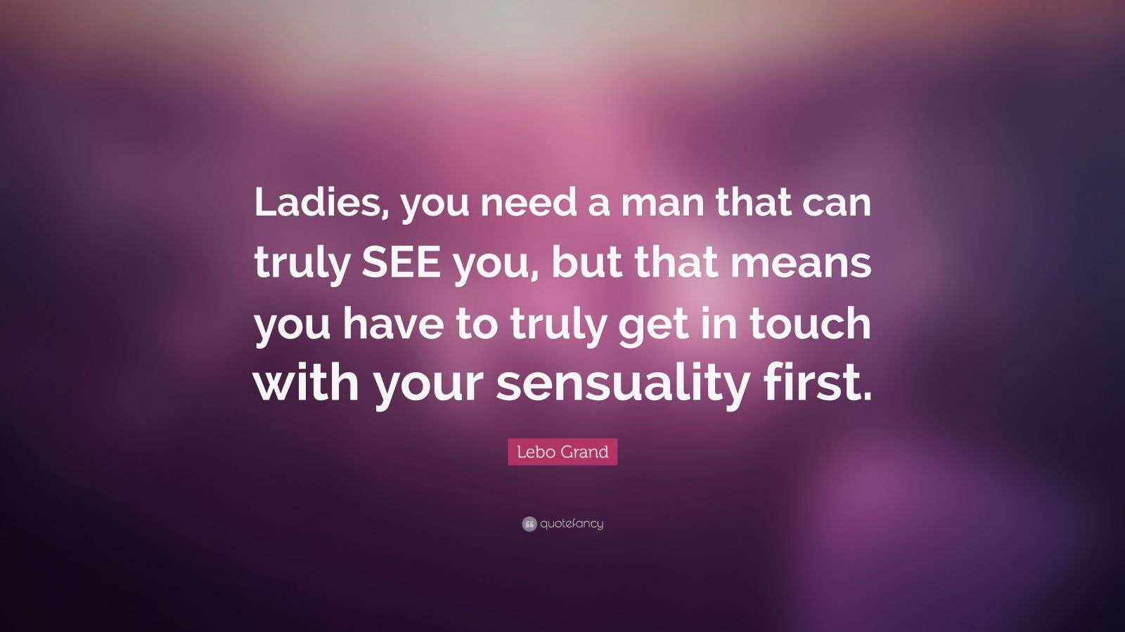 Lebo Grand Quote: “Ladies, you need a man that can truly SEE you, but ...