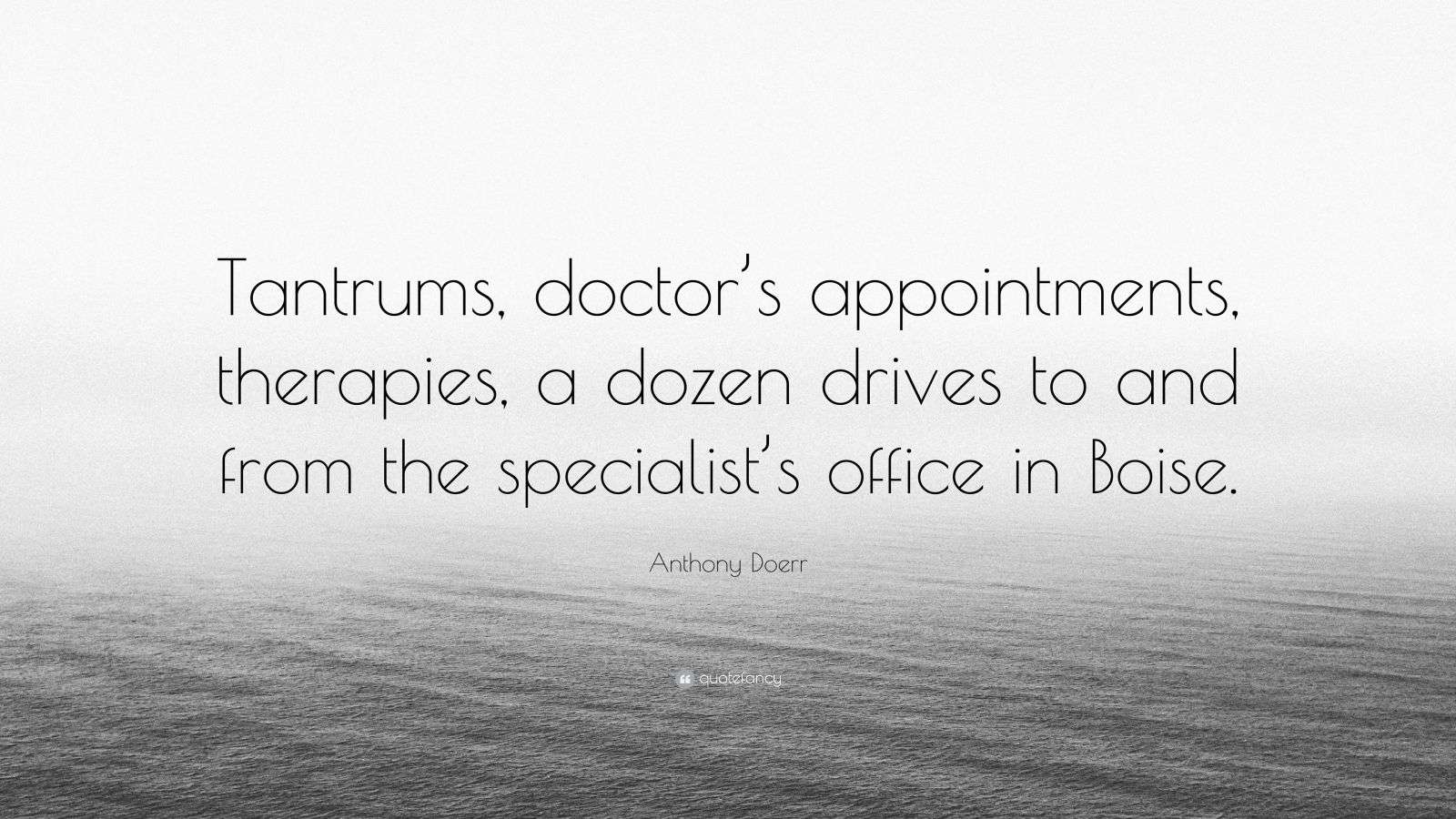 Anthony Doerr Quote: “Tantrums, doctor’s appointments, therapies, a ...