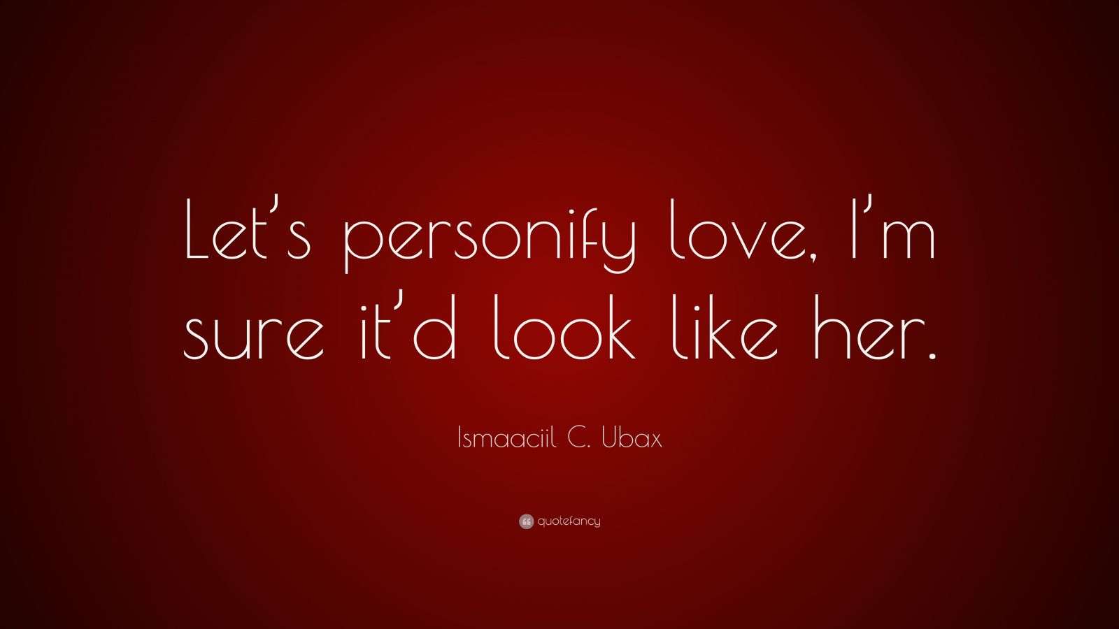 Ismaaciil C. Ubax Quote: “Let’s personify love, I’m sure it’d look like ...