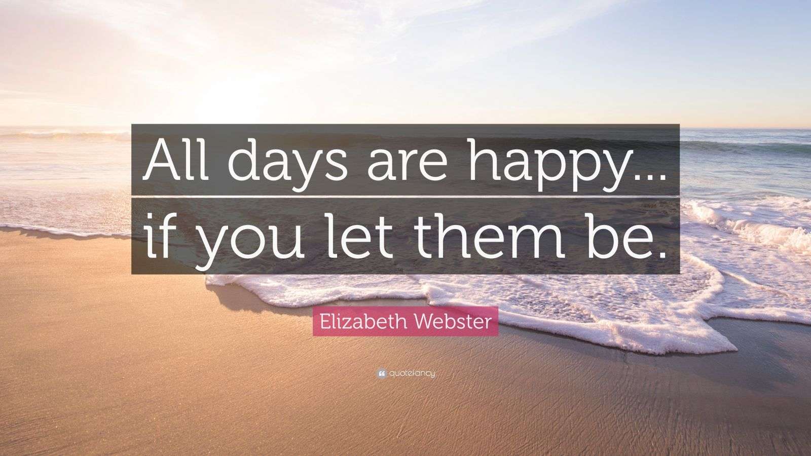Elizabeth Webster Quote: “All days are happy... if you let them be.”