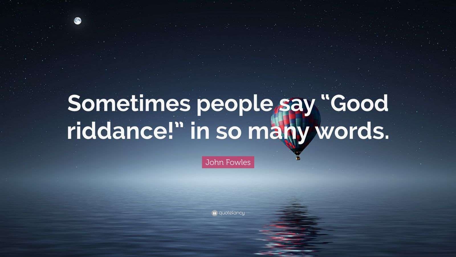 John Fowles Quote: “Sometimes people say “Good riddance!” in so many ...