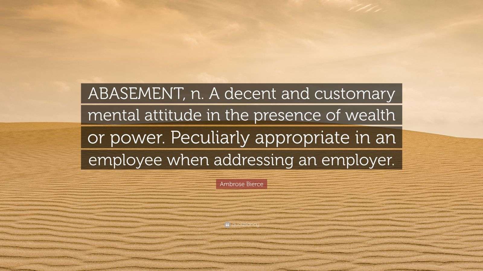 Ambrose Bierce Quote: “ABASEMENT, n. A decent and customary mental ...