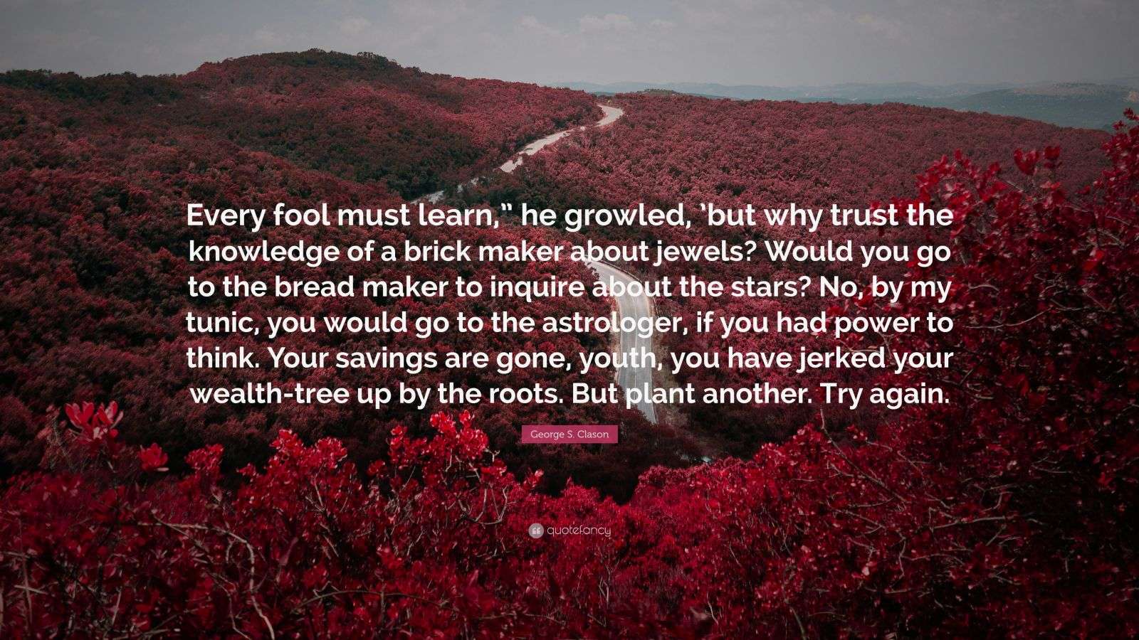 George S. Clason Quote: “Every fool must learn,” he growled, ’but why ...