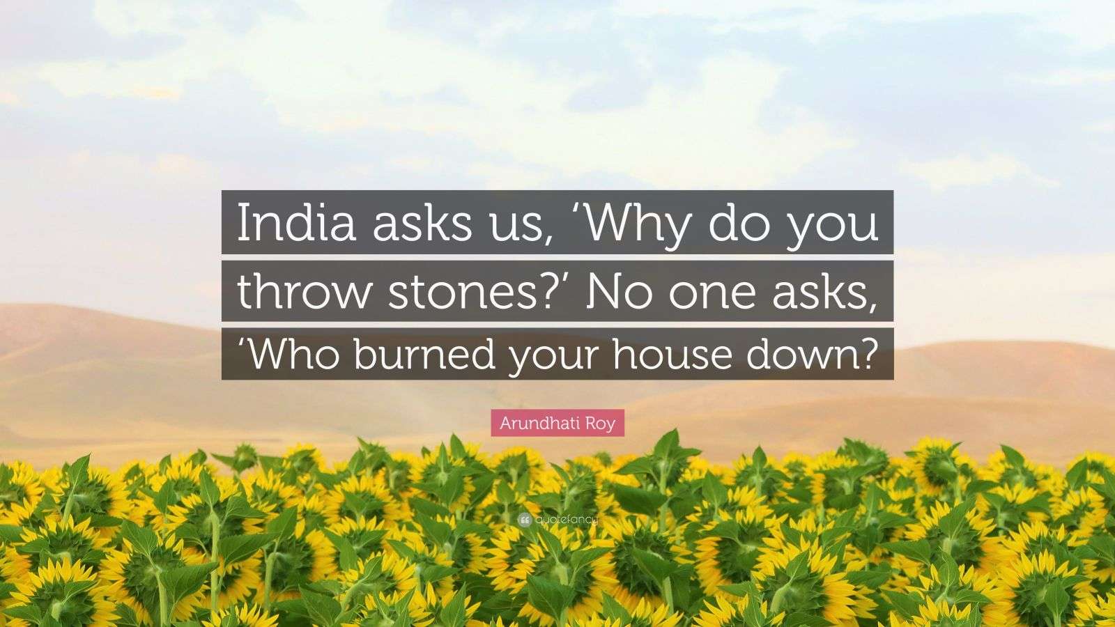 Arundhati Roy Quote: “India asks us, ‘Why do you throw stones?’ No one ...