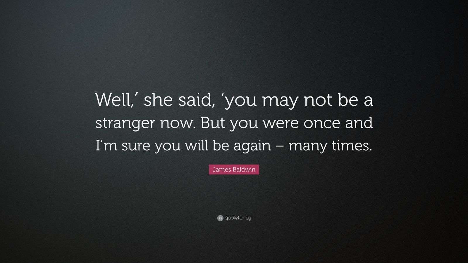 James Baldwin Quote: “Well,′ she said, ‘you may not be a stranger now ...