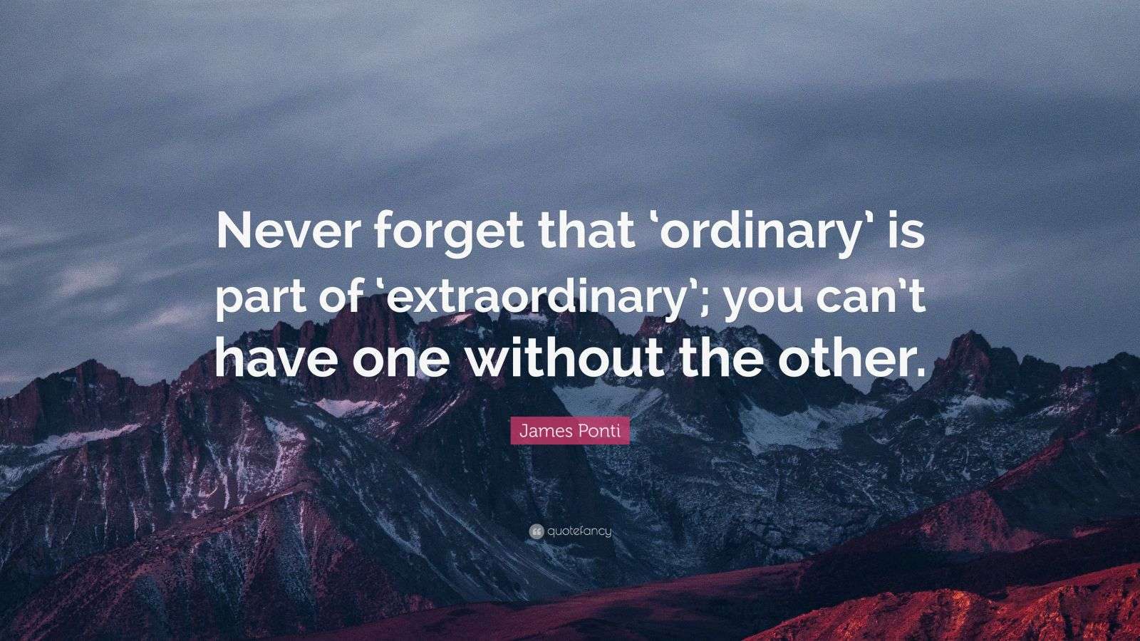 James Ponti Quote: “Never forget that ‘ordinary’ is part of ...
