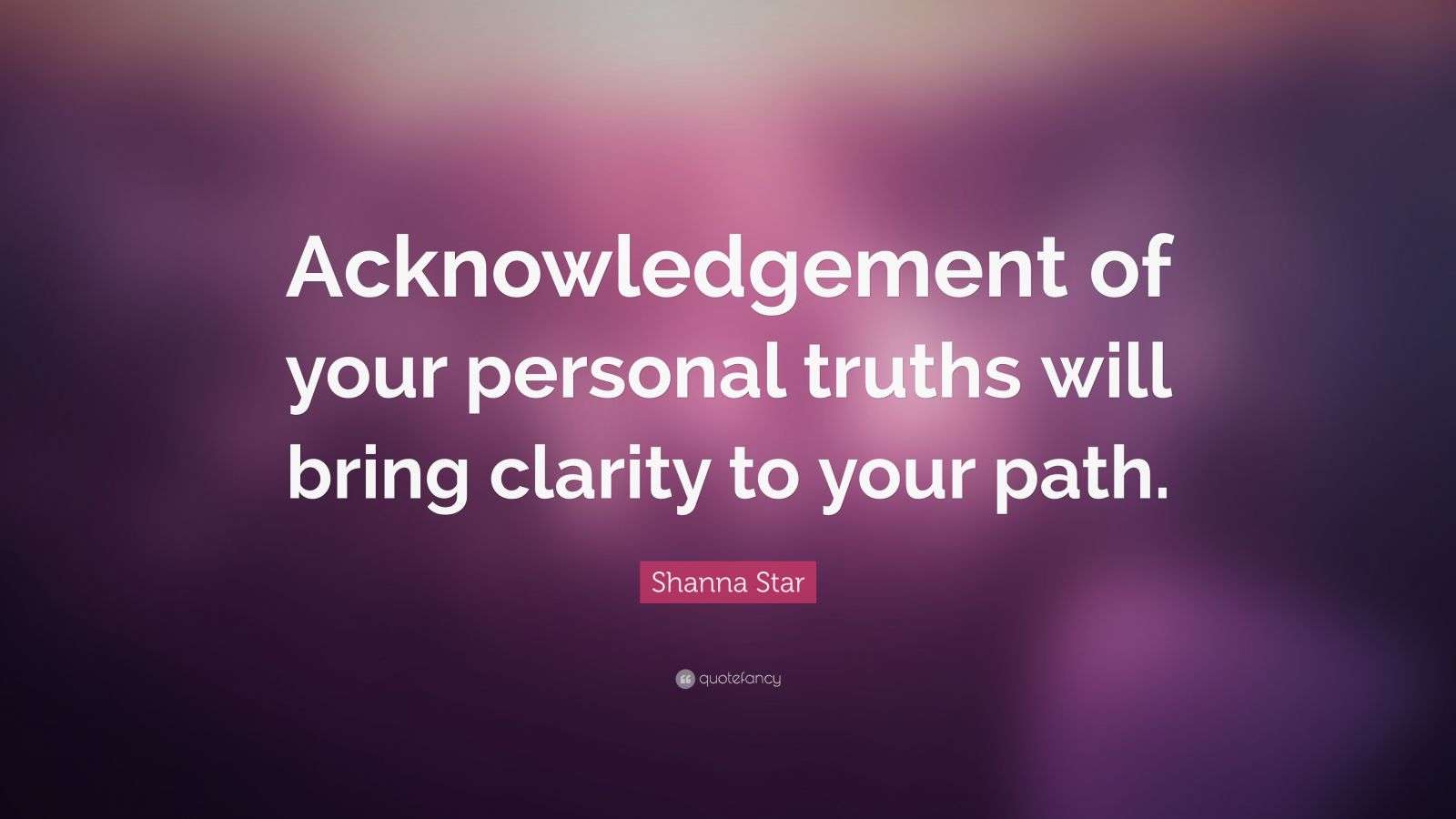 Shanna Star Quote: “Acknowledgement of your personal truths will bring ...