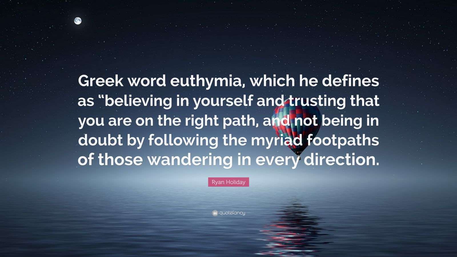 Ryan Holiday Quote: “Greek word euthymia, which he defines as “believing in yourself and ...