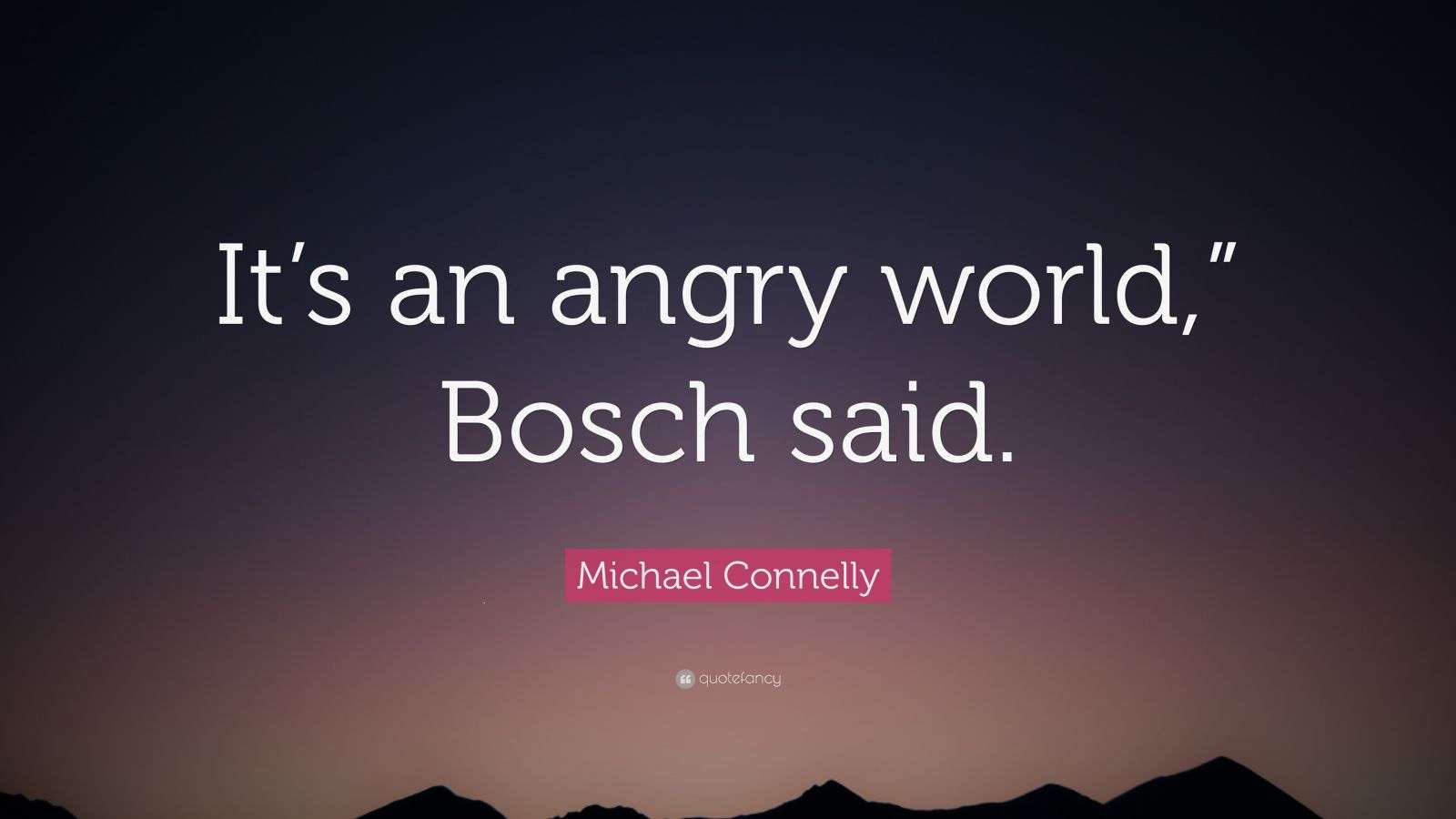 Michael Connelly Quote: “It’s an angry world,” Bosch said.”