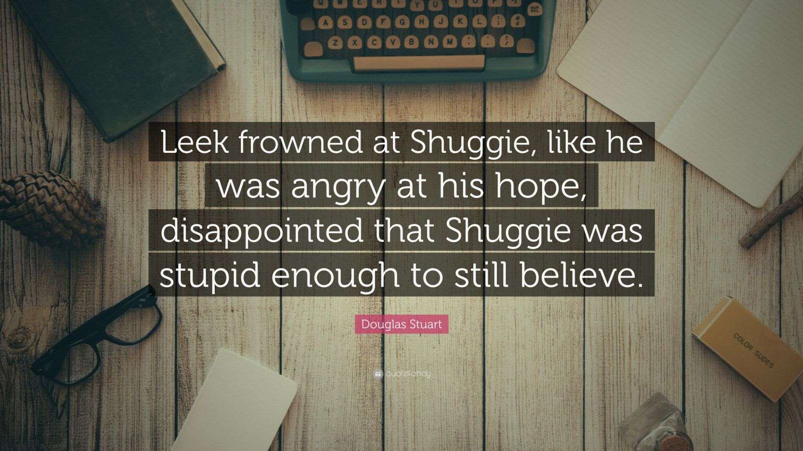 Douglas Stuart Quote: “Leek frowned at Shuggie, like he was angry at ...