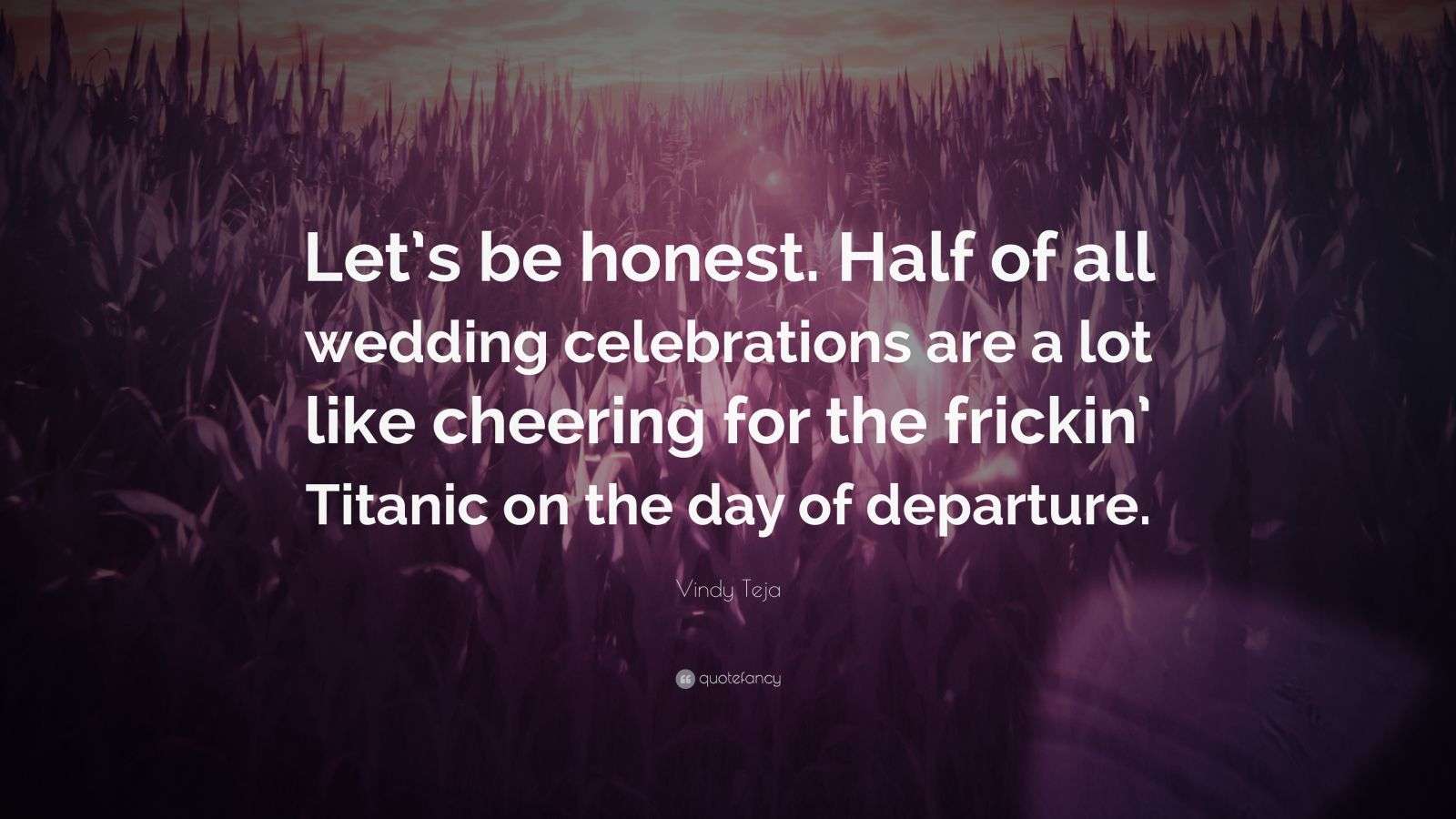 Vindy Teja Quote: “Let’s be honest. Half of all wedding celebrations ...