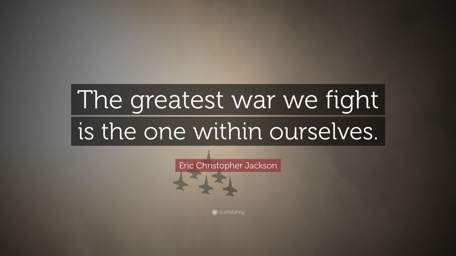 Eric Christopher Jackson Quote: “The greatest war we fight is the one ...