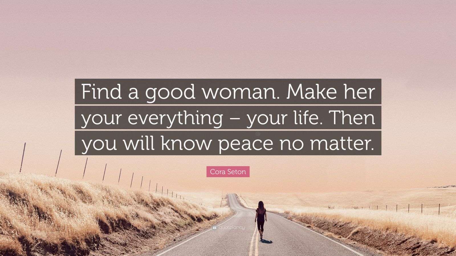 Cora Seton Quote: “Find a good woman. Make her your everything – your ...