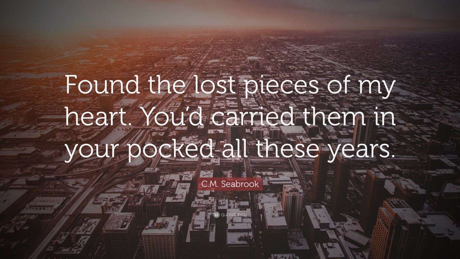 C.M. Seabrook Quote: “Found the lost pieces of my heart. You’d carried ...