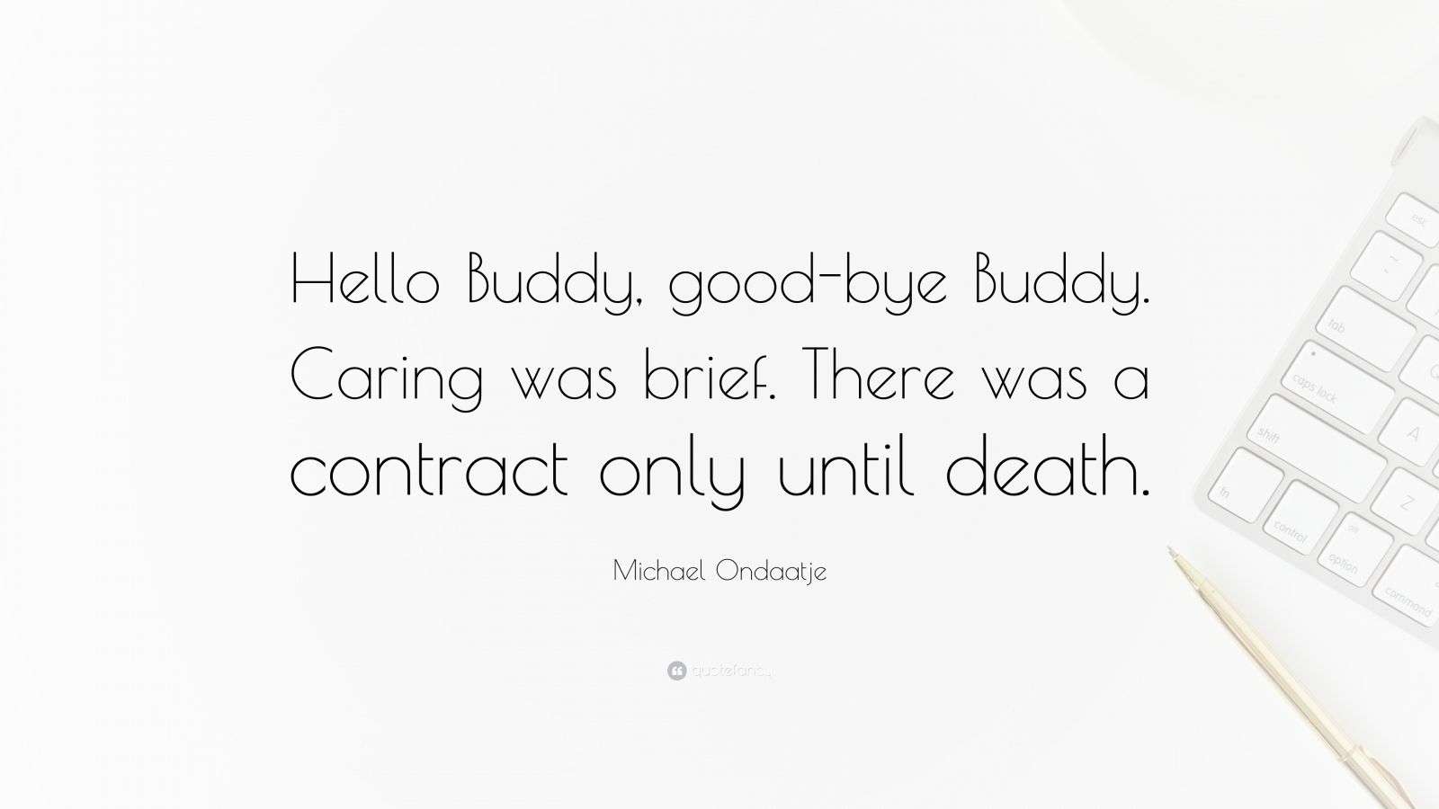 Michael Ondaatje Quote: “Hello Buddy, good-bye Buddy. Caring was brief ...