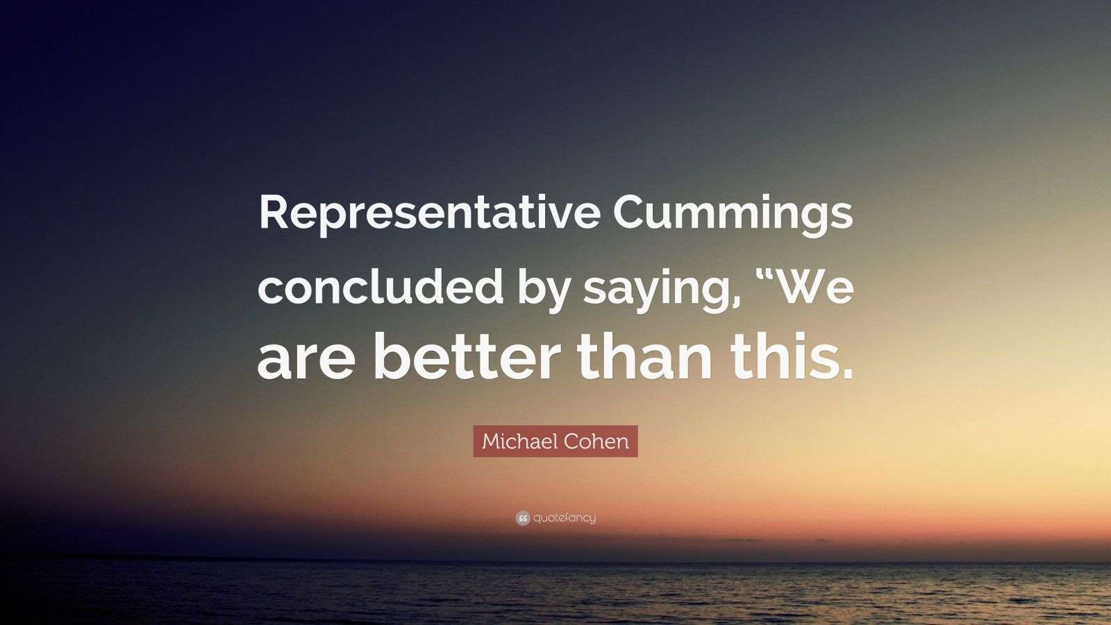 Michael Cohen Quote: “Representative Cummings concluded by saying, “We ...
