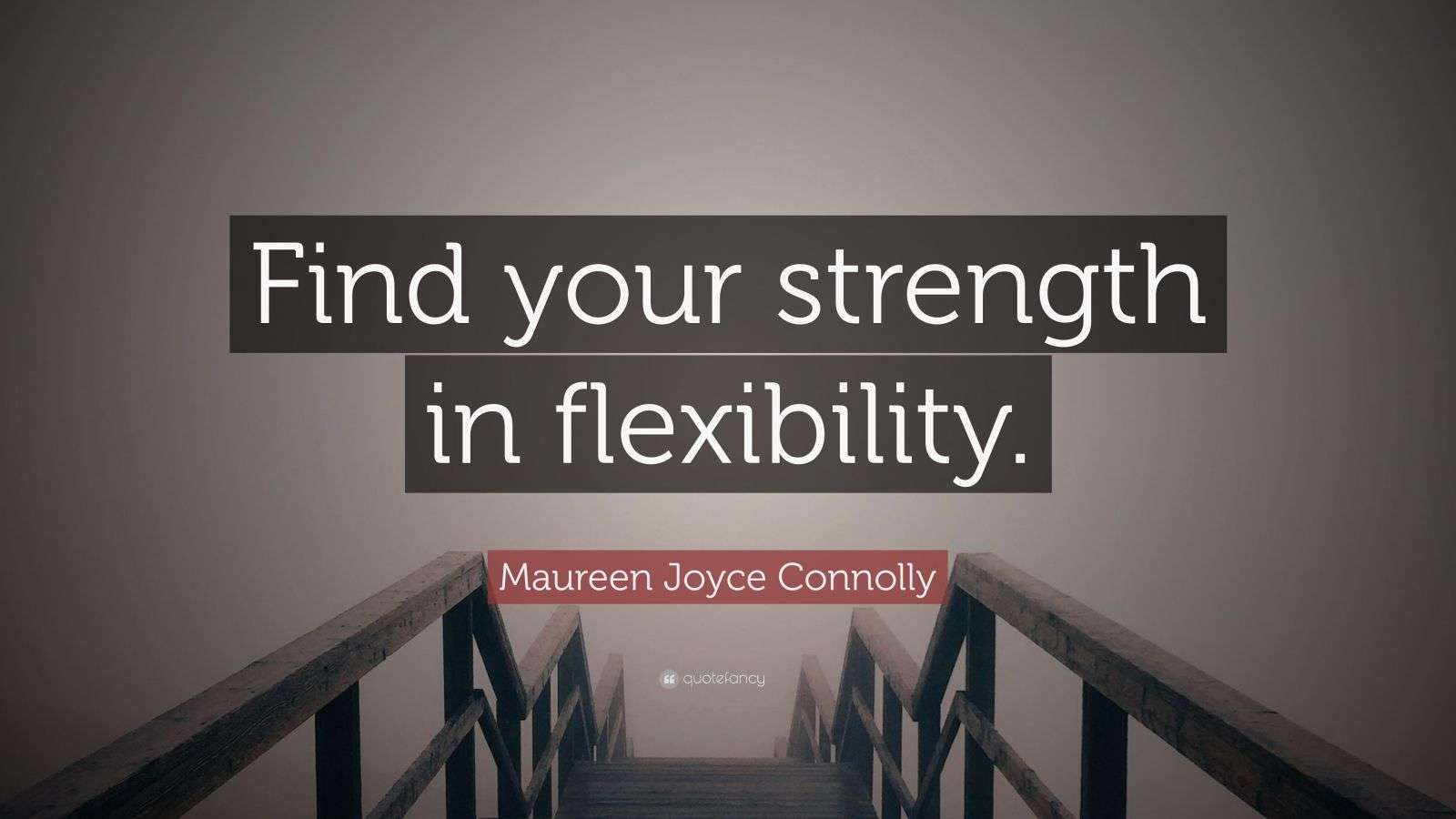 Maureen Joyce Connolly Quote: “Find your strength in flexibility.”