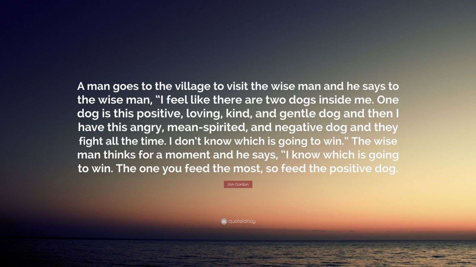 Jon Gordon Quote: “A man goes to the village to visit the wise man and ...