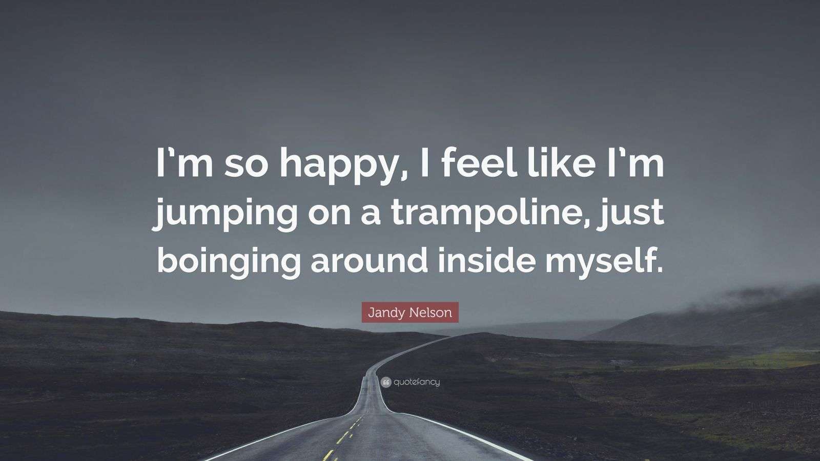 Jandy Nelson Quote: “I’m so happy, I feel like I’m jumping on a ...