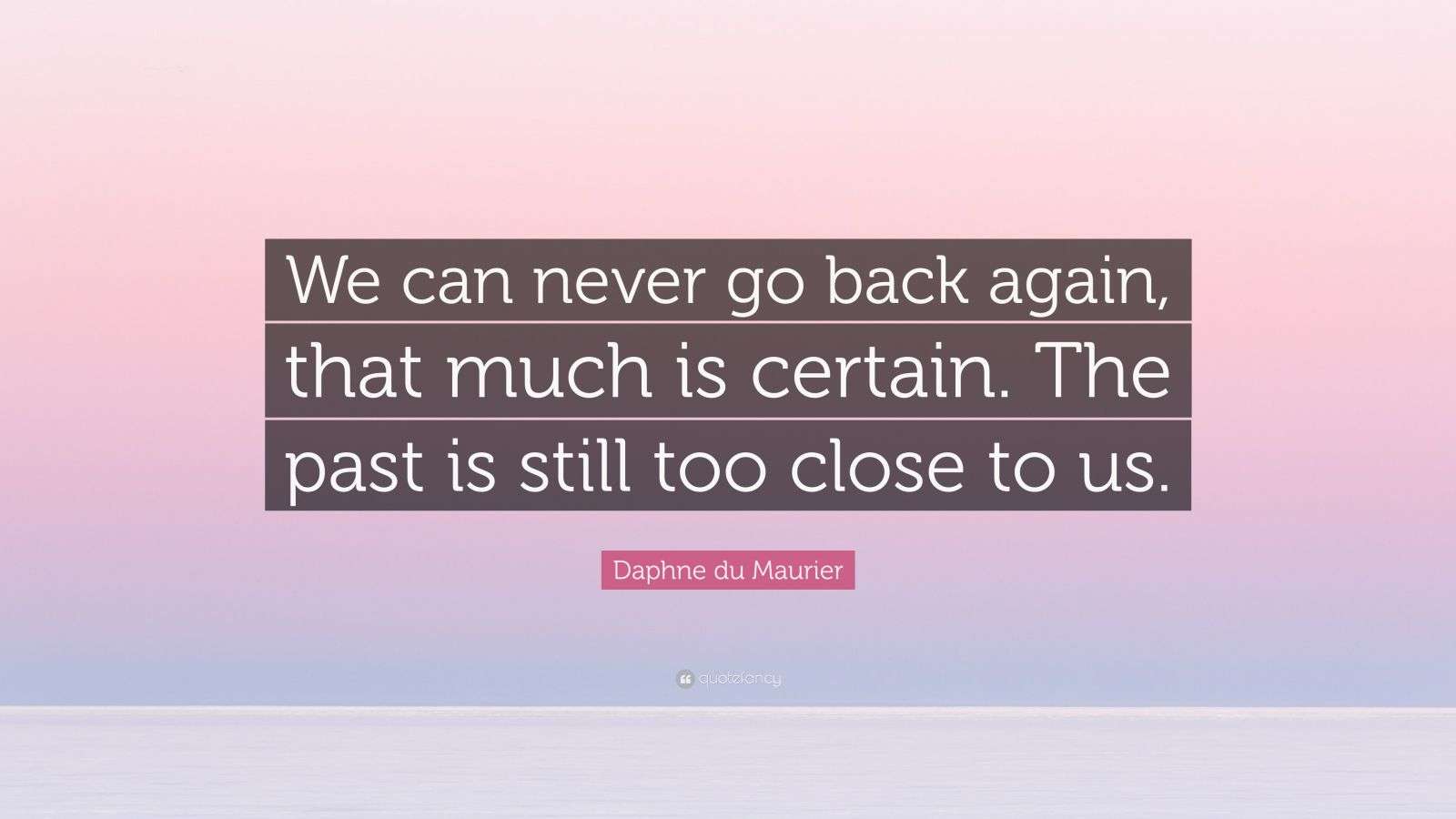 Daphne du Maurier Quote: “We can never go back again, that much is ...