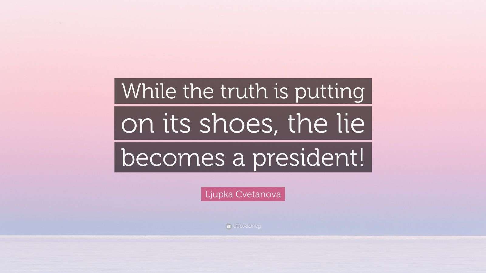Ljupka Cvetanova Quote: “While the truth is putting on its shoes, the lie becomes a president!”