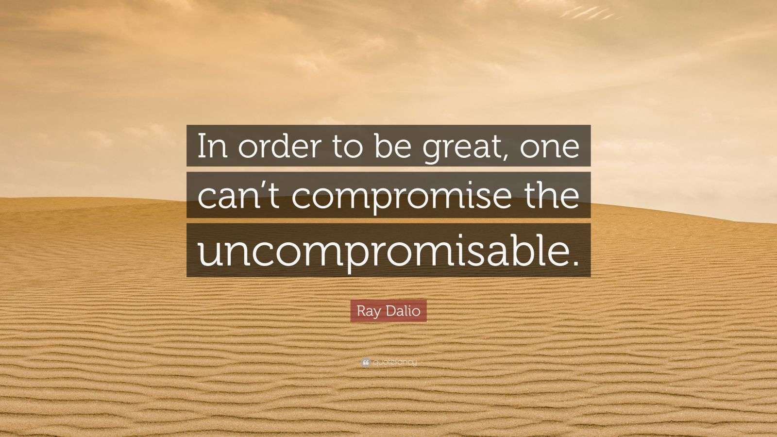 Ray Dalio Quote: “In order to be great, one can’t compromise the ...