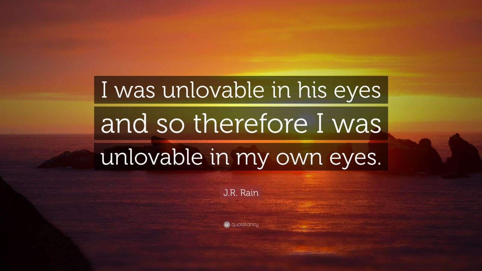 J.R. Rain Quote: “I was unlovable in his eyes and so therefore I was ...