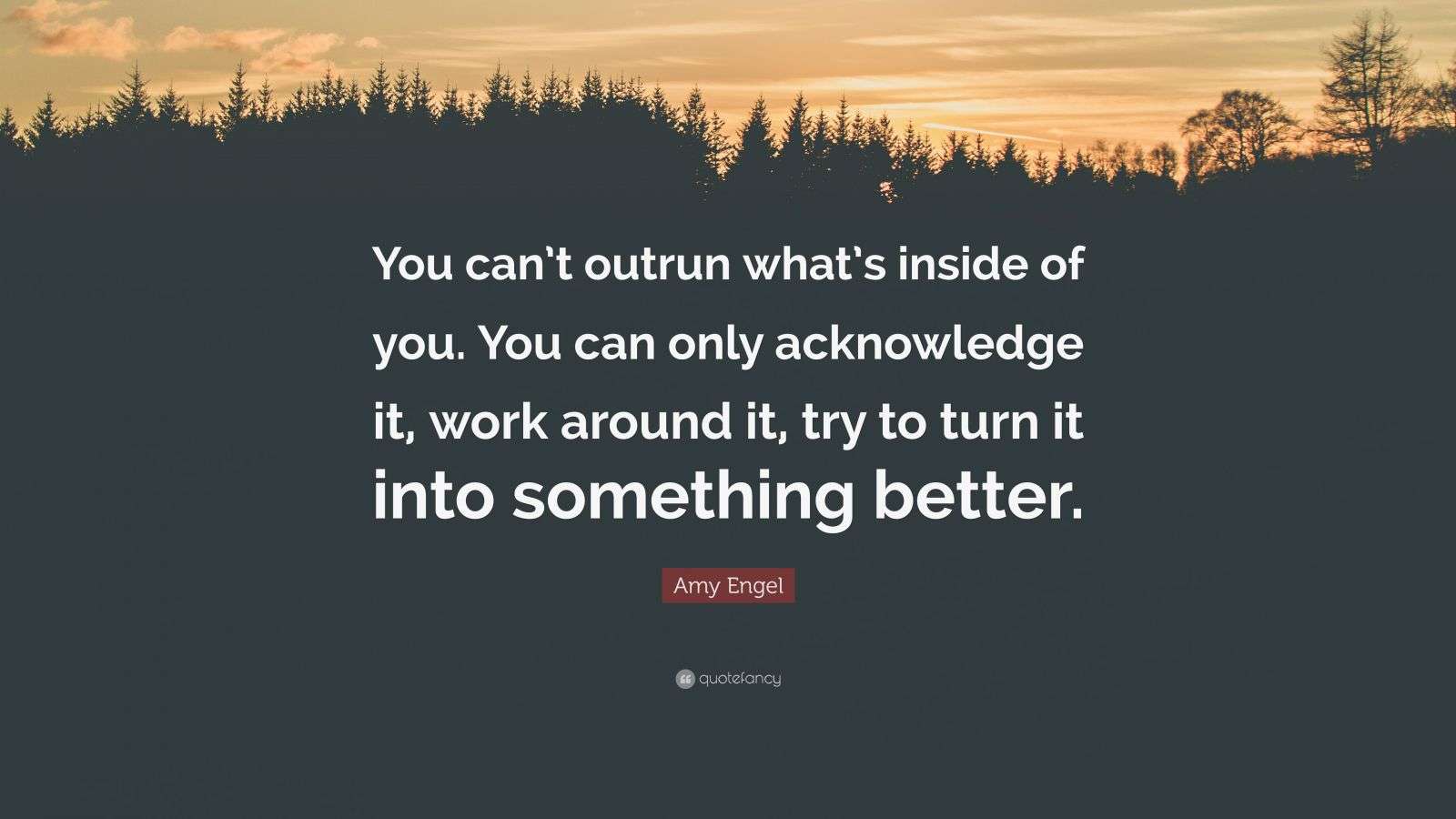 Amy Engel Quote: “You can’t outrun what’s inside of you. You can only ...