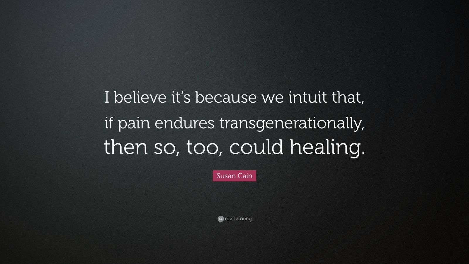 Susan Cain Quote: “I believe it’s because we intuit that, if pain ...