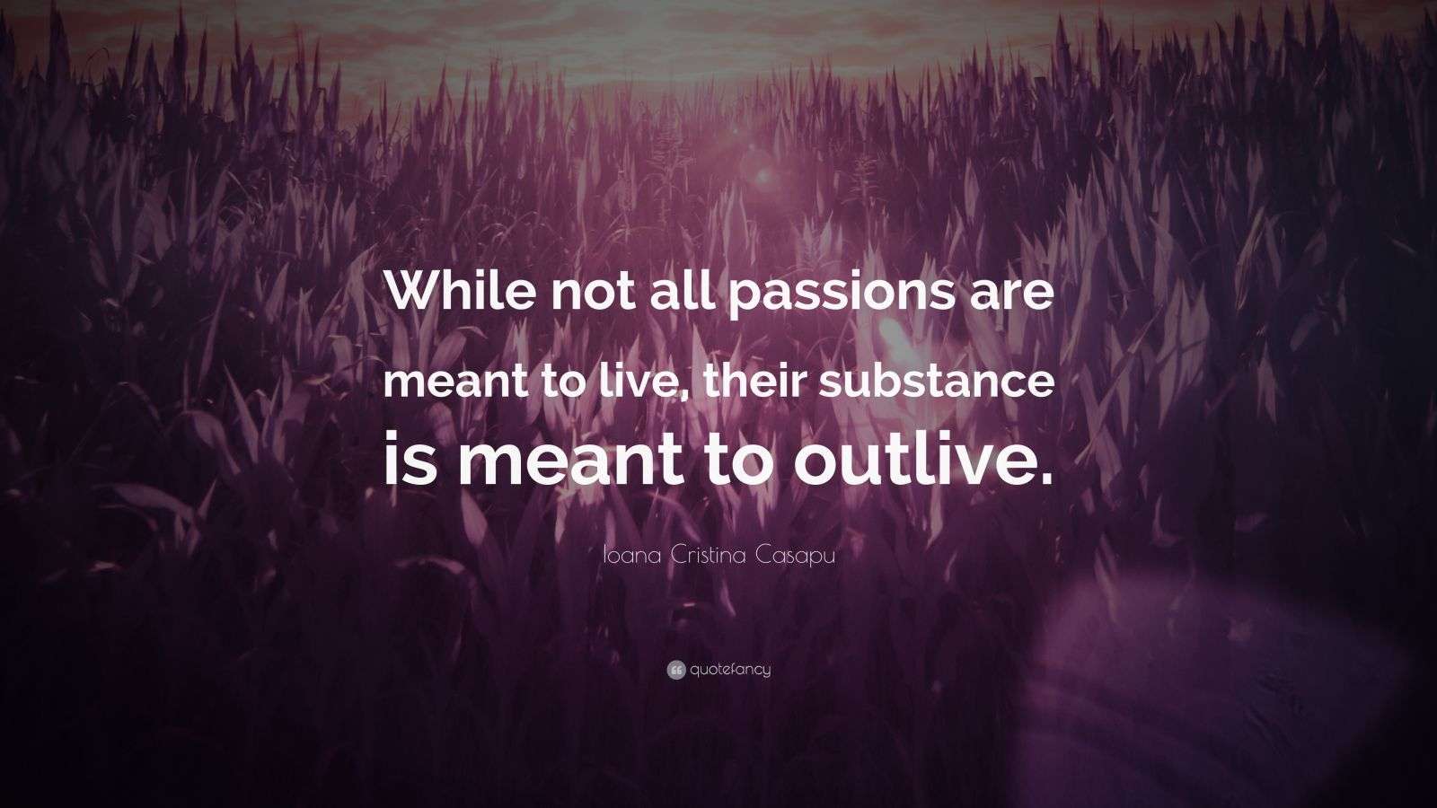 Ioana Cristina Casapu Quote: “While not all passions are meant to live, their substance is meant ...
