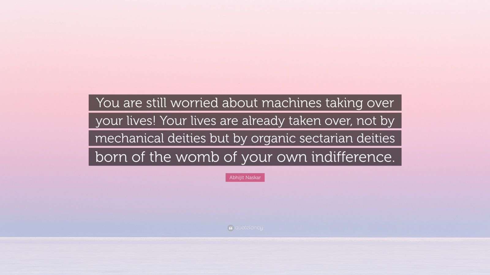 Abhijit Naskar Quote: “You are still worried about machines taking over ...