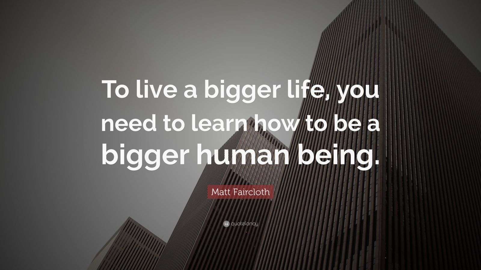 Matt Faircloth Quote: “To live a bigger life, you need to learn how to ...