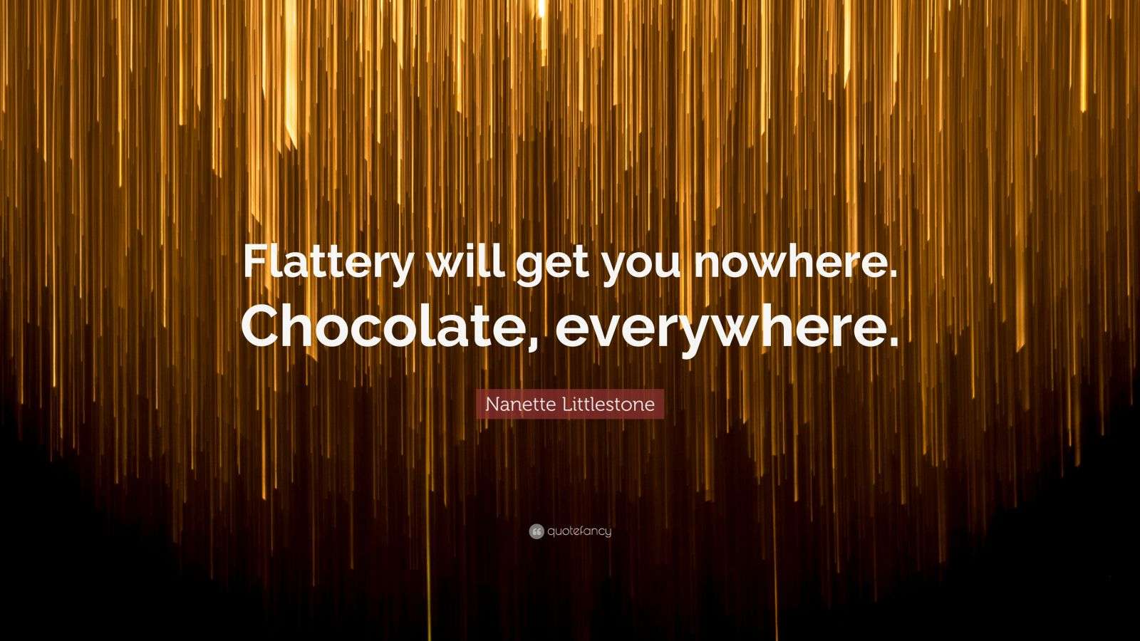 Nanette Littlestone Quote: “Flattery will get you nowhere. Chocolate ...