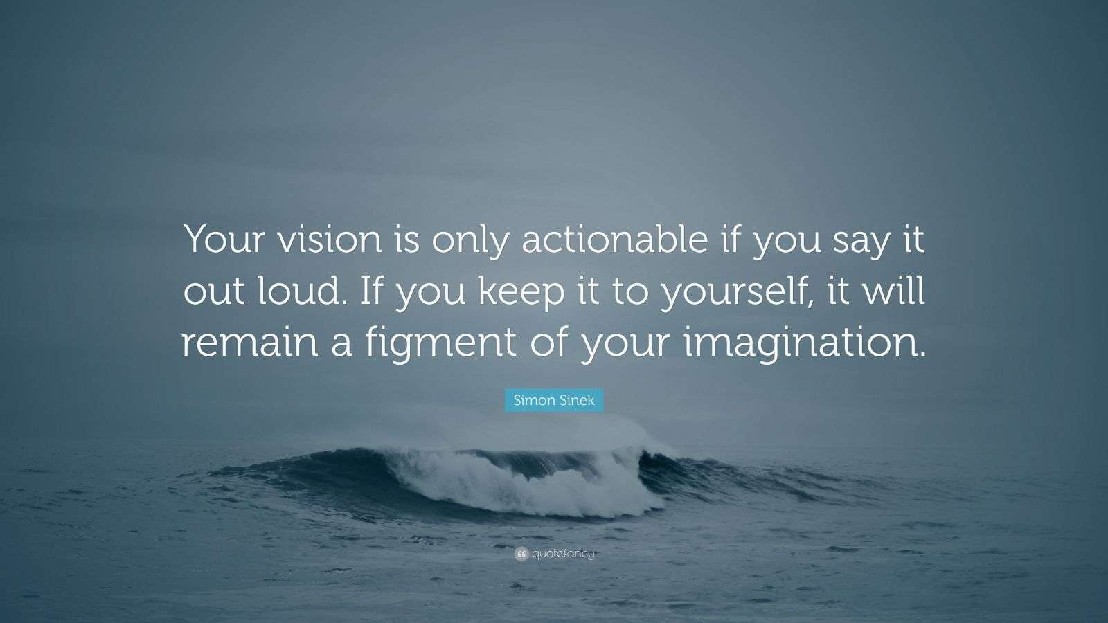 Simon Sinek Quote: “Your vision is only actionable if you say it out ...