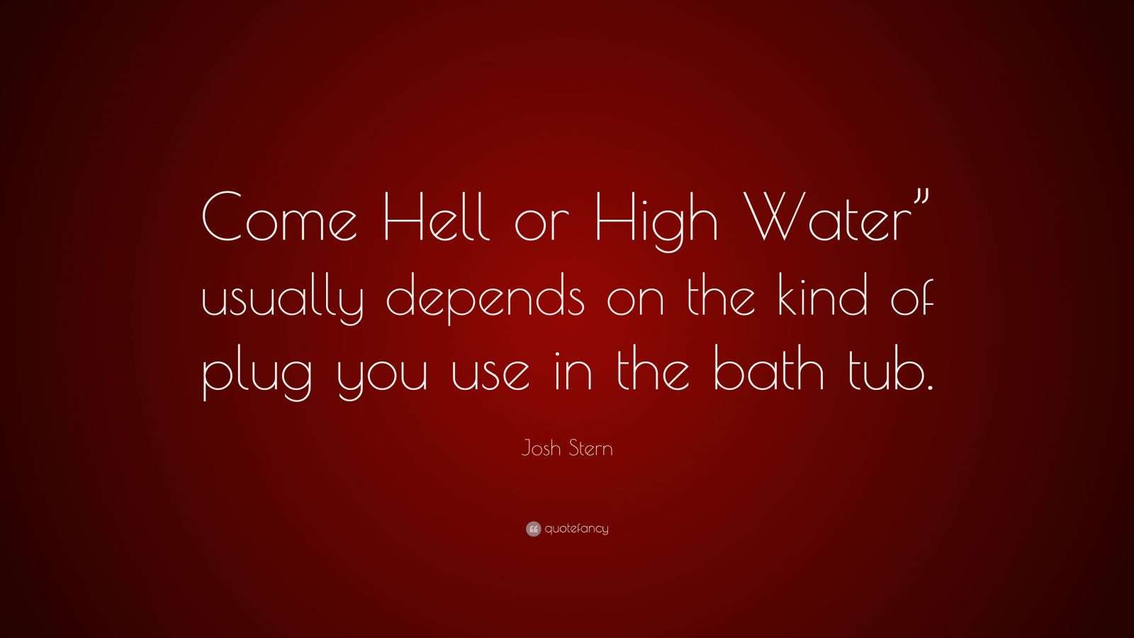 Josh Stern Quote: “Come Hell or High Water” usually depends on the kind ...