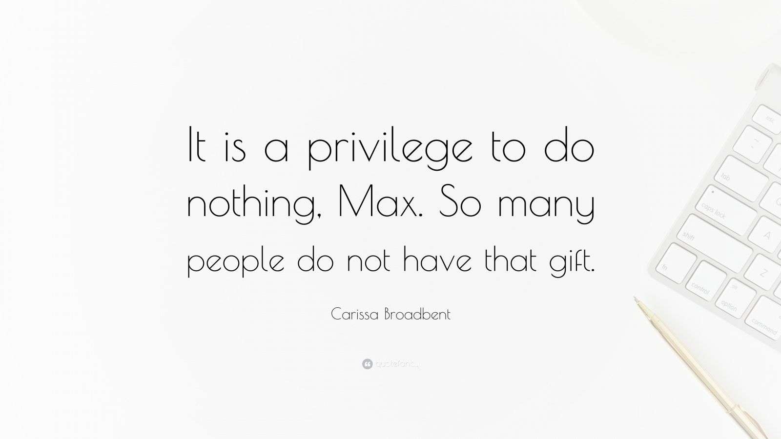 Carissa Broadbent Quote: “It is a privilege to do nothing, Max. So many ...