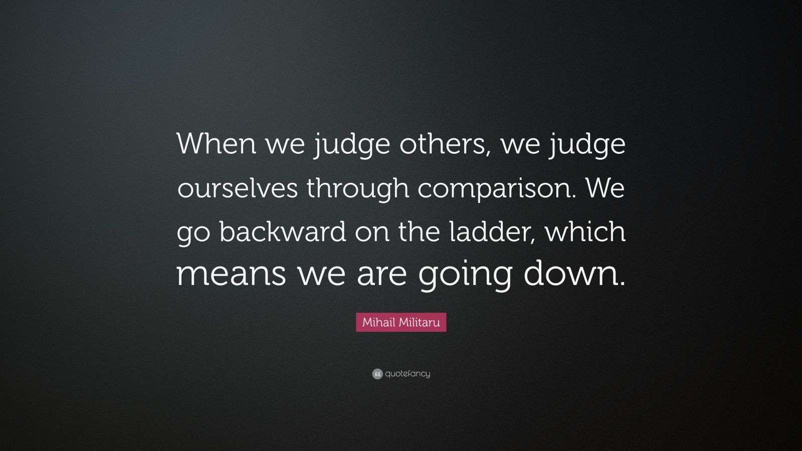 Mihail Militaru Quote: “When we judge others, we judge ourselves ...