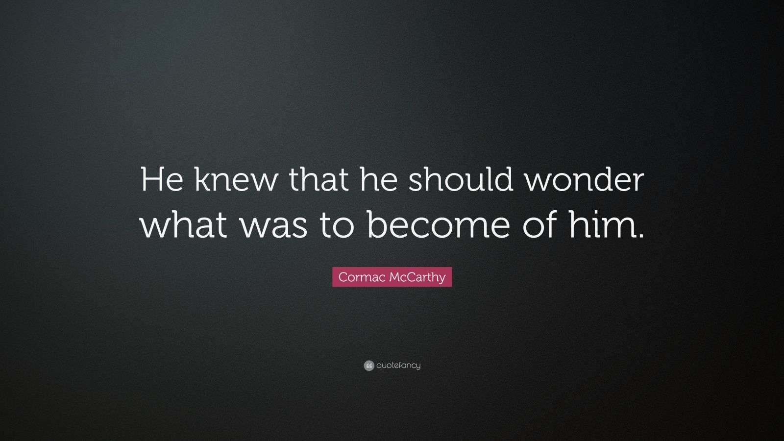 Cormac McCarthy Quote: “He knew that he should wonder what was to ...