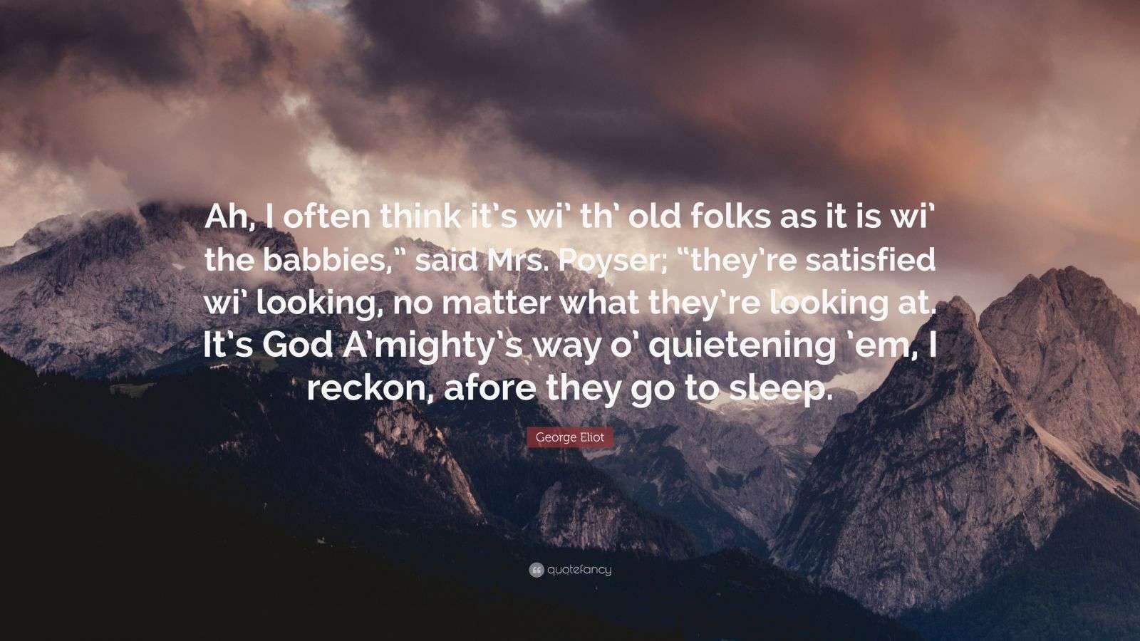 George Eliot Quote: “Ah, I often think it’s wi’ th’ old folks as it is ...
