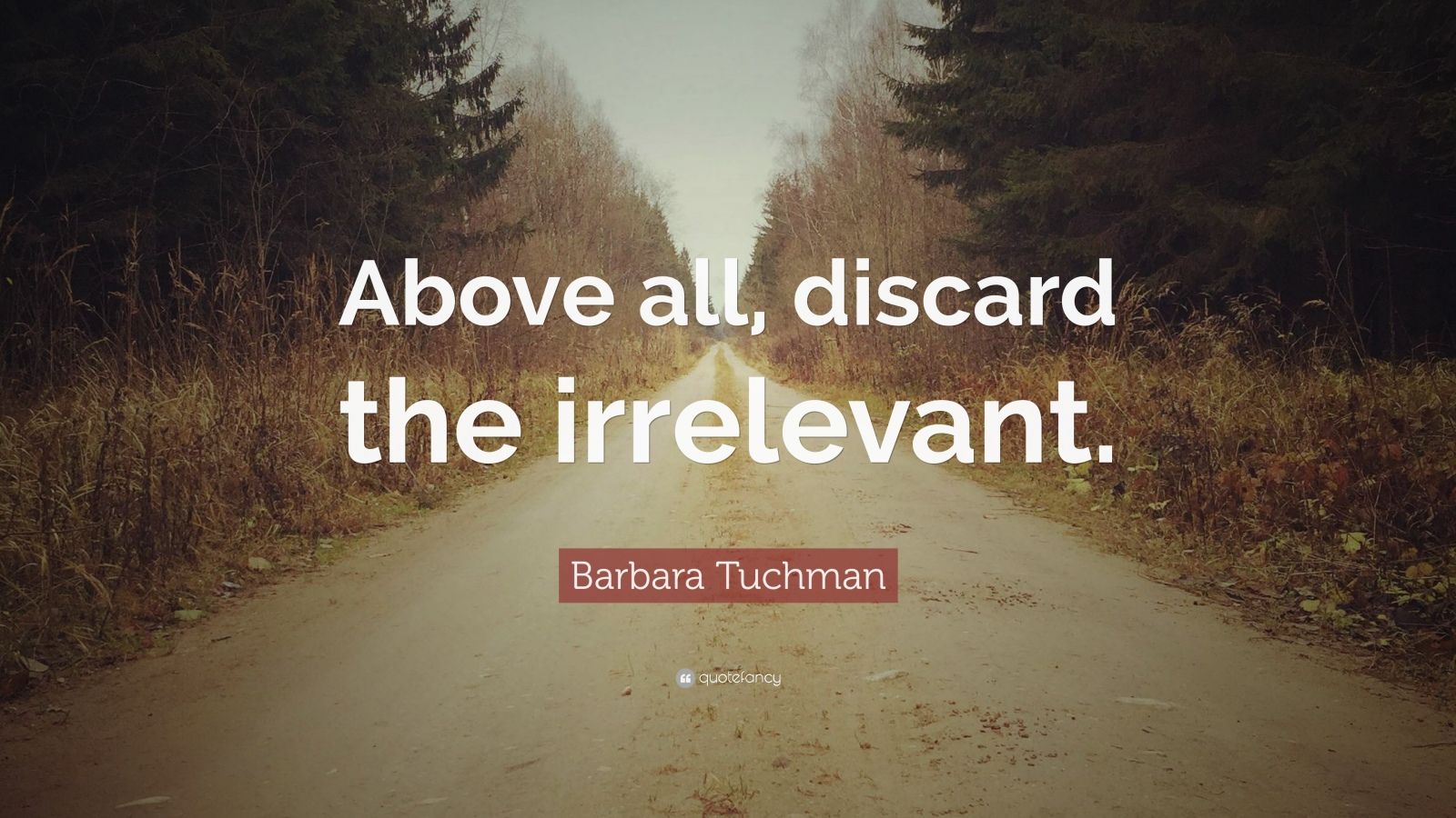 Barbara Tuchman Quote: “Above all, discard the irrelevant.” (7 ...