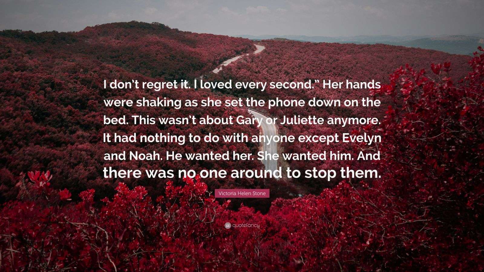 Victoria Helen Stone Quote: “I don’t regret it. I loved every second ...